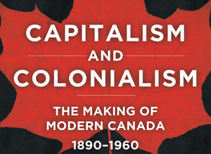 Capitalism And Colonialism: How Modern Canada Was Made